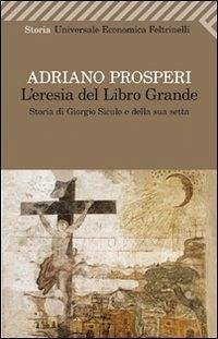 L' eresia del libro grande. Storia di Giorgio Siculo e della sua setta ...