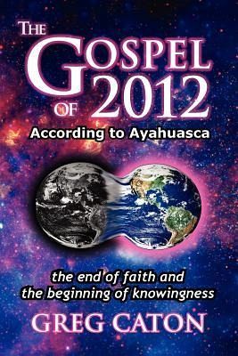 The Gospel of 2012 According to Ayahuasca von Greg J Caton - englisches ...