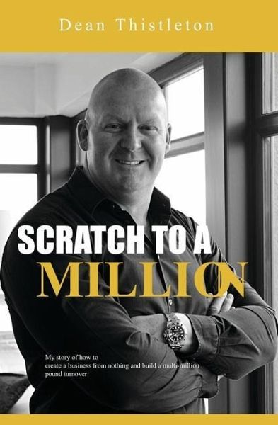 Scratch To A Million: How To Create A Business From Nothing And Build A ...