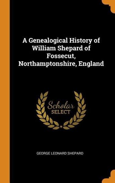 A Genealogical History of William Shepard of Fossecut, Northamptonshire ...