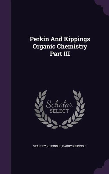 Perkin And Kippings Organic Chemistry Part III von Kipping F Stanley ...
