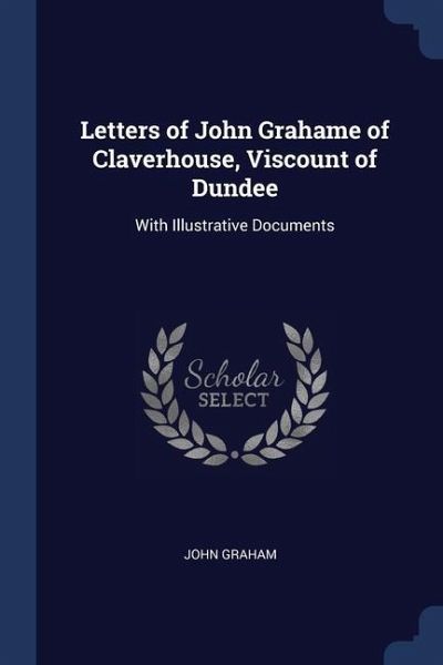 Letters of John Grahame of Claverhouse, Viscount of Dundee: With ...