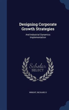 Designing Corporate Growth Strategies: And Industrial Dynamics Implementation von Richard D ...