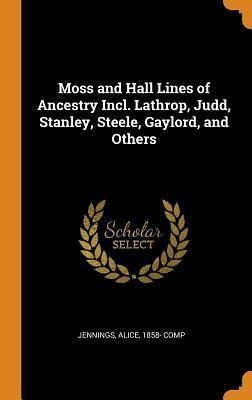 Moss and Hall Lines of Ancestry Incl. Lathrop, Judd, Stanley, Steele ...