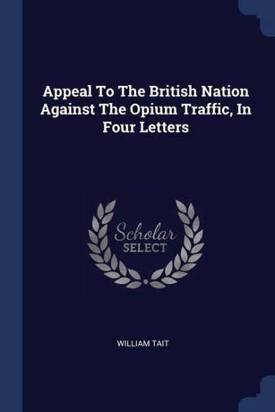 Appeal To The British Nation Against The Opium Traffic, In Four Letters von William Tait ...