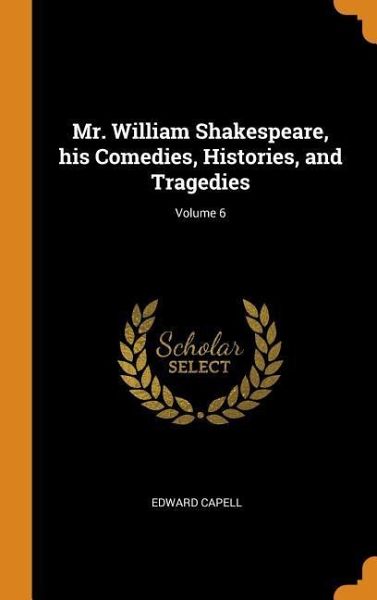 Mr. William Shakespeare, his Comedies, Histories, and Tragedies; Volume ...