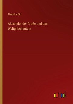 Alexander der Große und das Weltgriechentum von Theodor Birt bei bücher ...