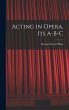 Acting in Opera, Its A-B-C von George Edward Shea - englisches Buch ...