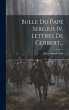 Bulle Du Pape Sergius Iv, Lettres De Gerbert... von Jules Auguste Lair ...
