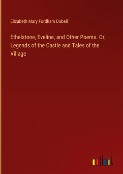 Ethelstone, Eveline, and Other Poems. Or, Legends of the Castle and ...