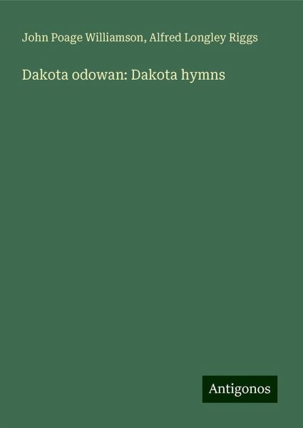 Dakota odowan: Dakota hymns von John Poage Williamson; Alfred Longley ...