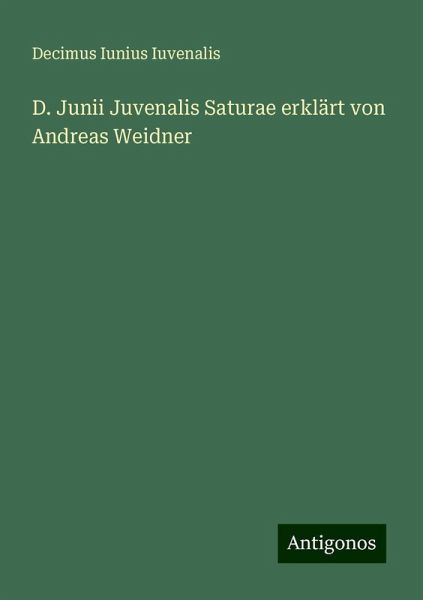 D. Junii Juvenalis Saturae erklärt von Andreas Weidner von Decimus ...
