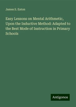 Easy Lessons on Mental Arithmetic, Upon the Inductive Method: Adapted to the … von James S ...