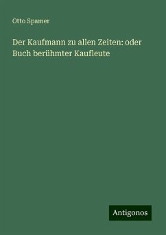 Der Kaufmann zu allen Zeiten: oder Buch berühmter Kaufleute von Otto ...