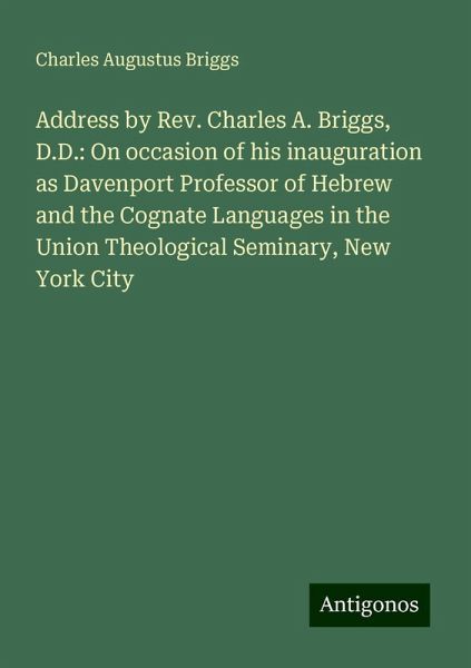 Address by Rev. Charles A. Briggs, D.D.: On occasion of his ...