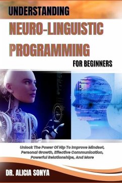 Understanding Neuro-Linguistic Programming for Beginners von Alicia Sonya - englisches Buch ...