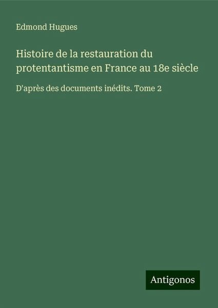 Histoire de la restauration du protentantisme en France au 18e siècle von Edmond Hugues bei ...