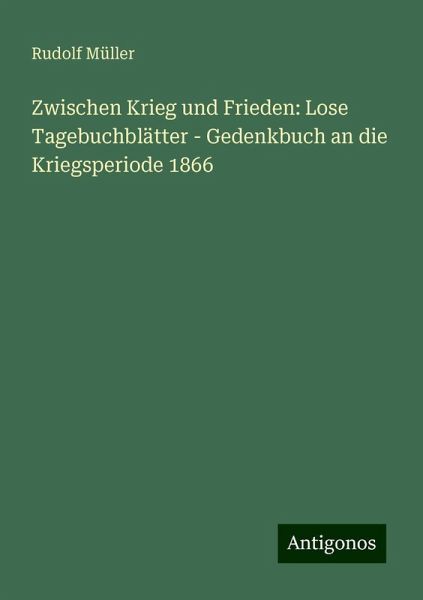 Zwischen Krieg und Frieden: Lose Tagebuchblätter - Gedenkbuch an die … von Rudolf Müller als ...