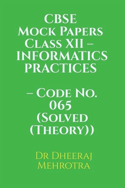 CBSE Mock Papers Class XII - INFORMATICS PRACTICES - Code No. 065 (Solved (Theory)) von Dheeraj ...
